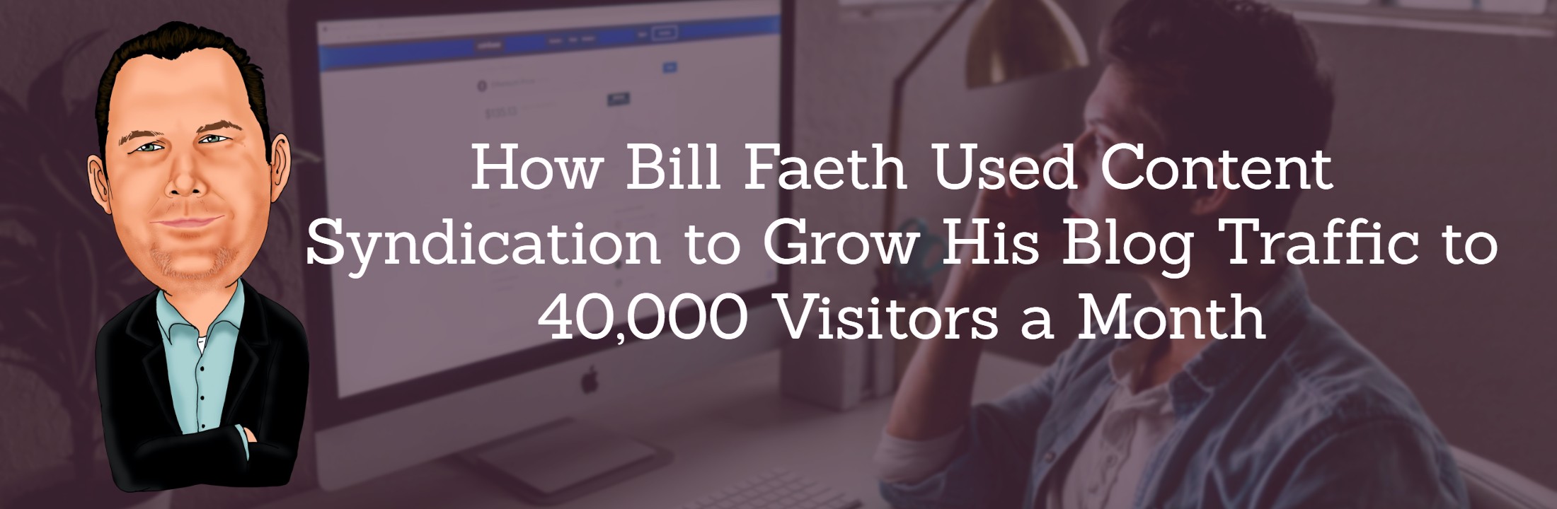 How Bill Faeth Used Content Syndication to Grow His Blog